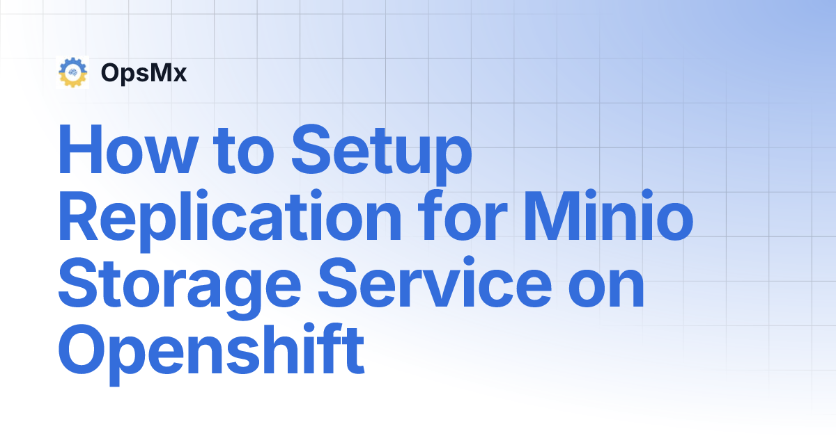 How to Setup Replication for Minio Storage Service on Openshift | OpsMx | OpsMx