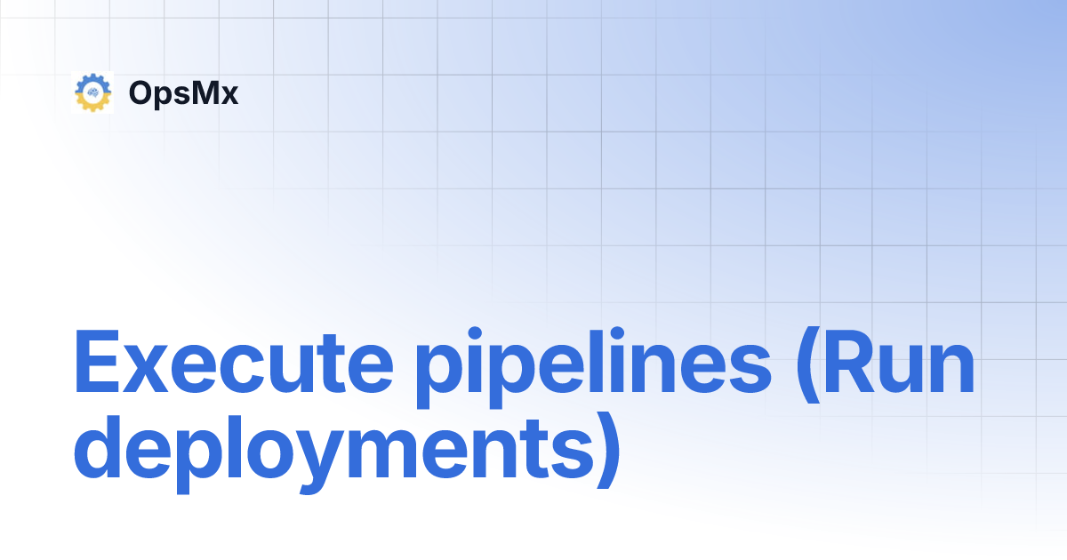 Execute pipelines (Run deployments) | OpsMx | OpsMx