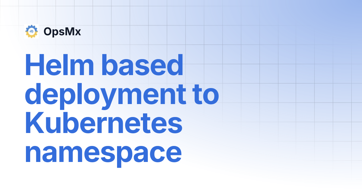 Helm based deployment to Kubernetes namespace | OpsMx | OpsMx
