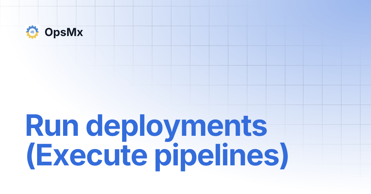 Run deployments (Execute pipelines) | OpsMx