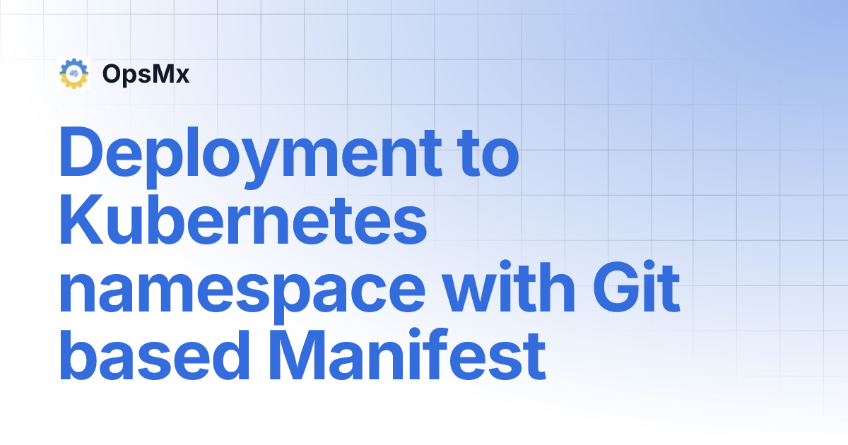 Deployment to Kubernetes namespace with Git based Manifest | OpsMx | OpsMx