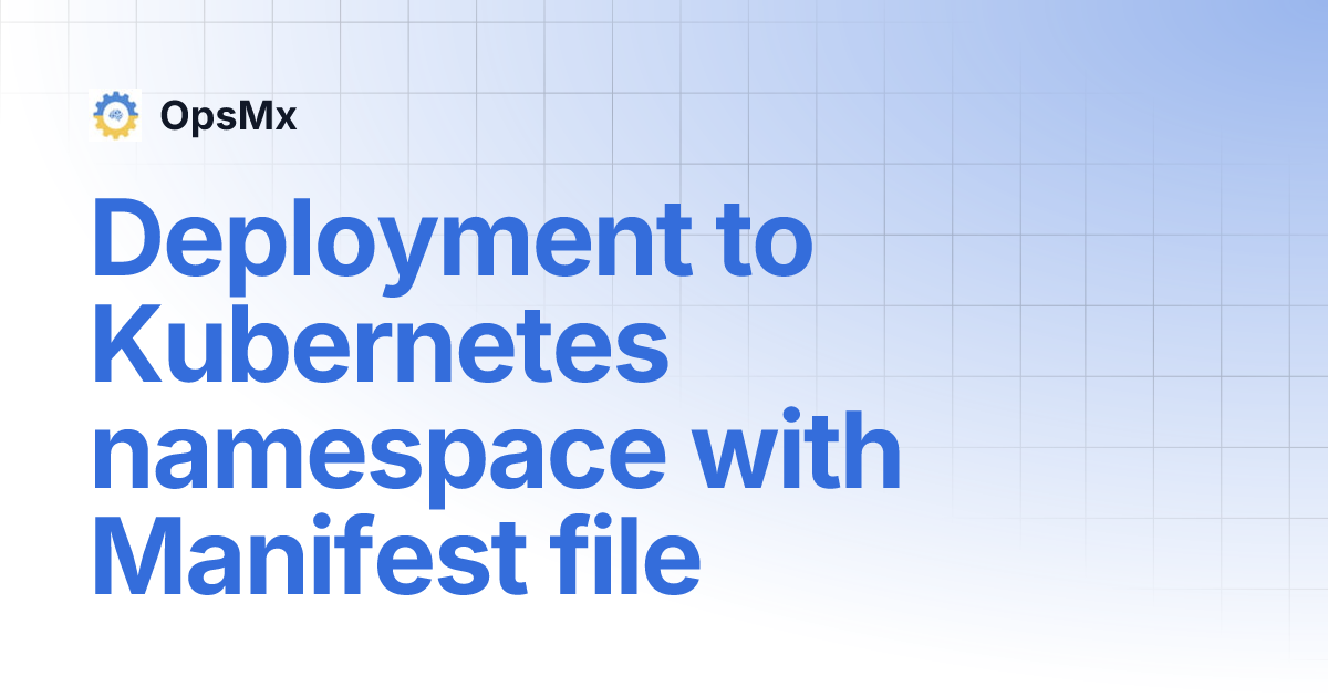 Deployment to Kubernetes namespace with Manifest file | OpsMx