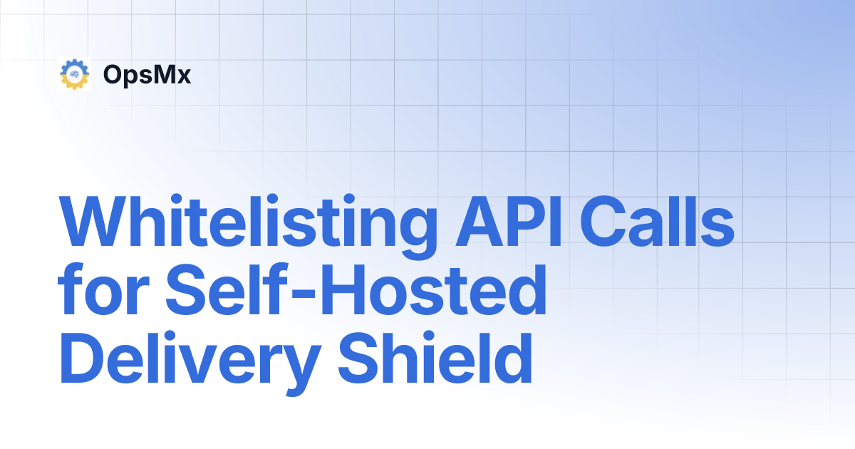 Whitelisting API Calls for Self-Hosted Delivery Shield | OpsMx