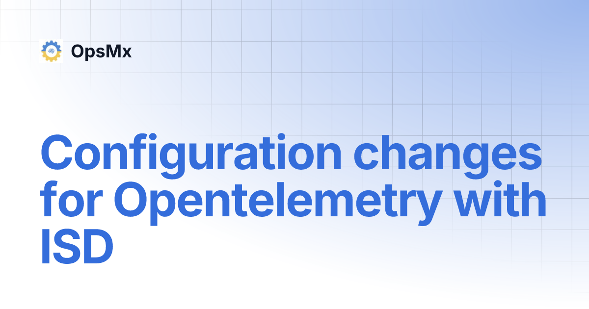 Configuration changes for Opentelemetry with ISD | OpsMx